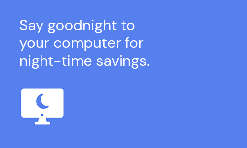 Say goodnight to your computer for night-time savings.